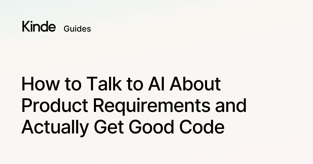 Kinde How to Talk to AI About Product Requirements and Actually Get Good Code