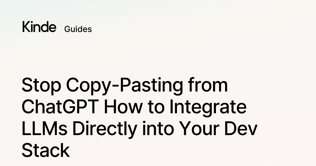 Kinde Stop Copy-Pasting from ChatGPT How to Integrate LLMs Directly into Your Dev Stack
