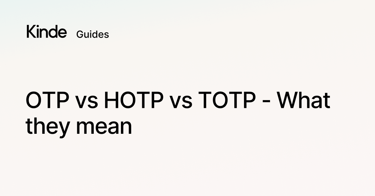 Kinde | OTP vs HOTP vs TOTP - What they mean