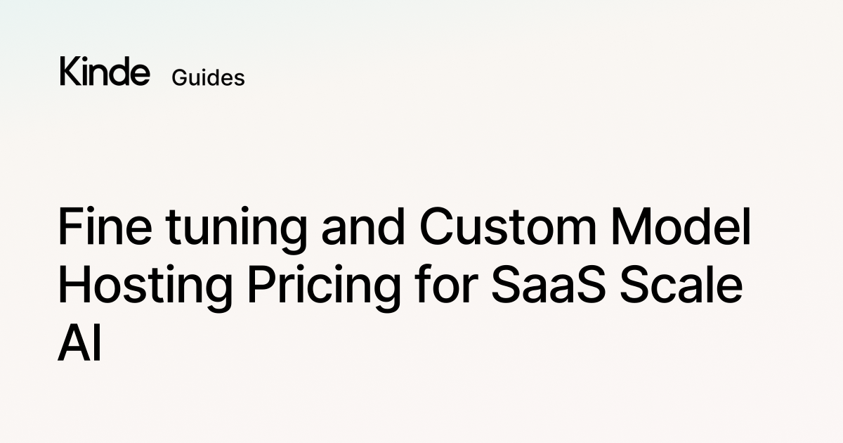 Kinde Fine tuning and Custom Model Hosting Pricing for SaaS Scale AI