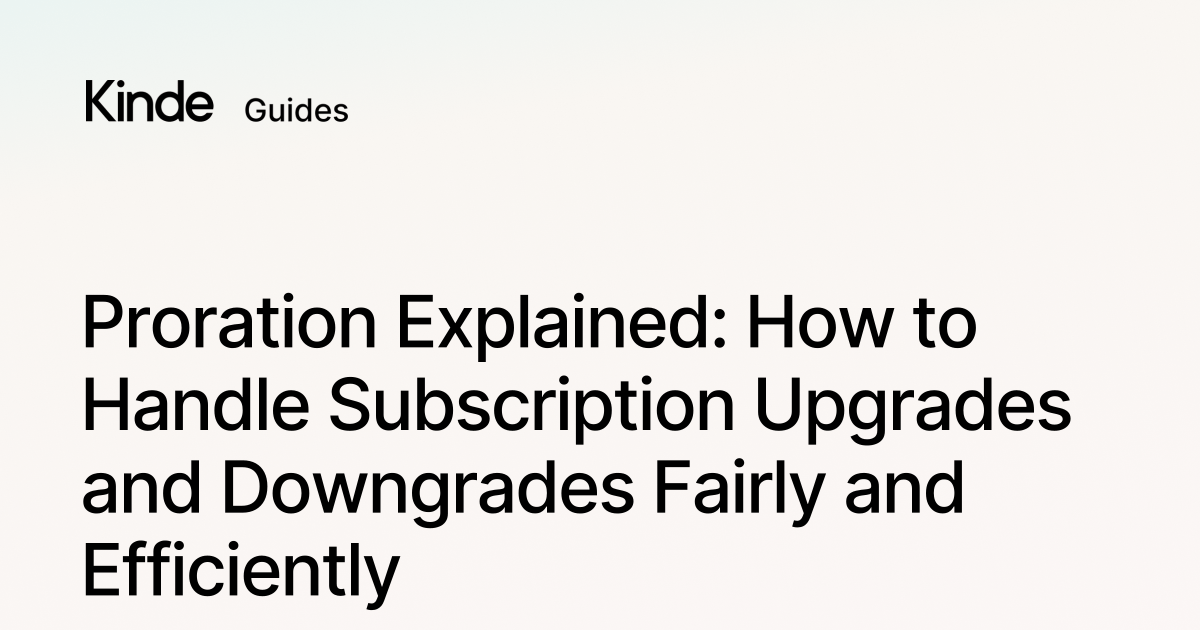 Kinde Proration Explained: How to Handle Subscription Upgrades and Downgrades Fairly and Efficiently