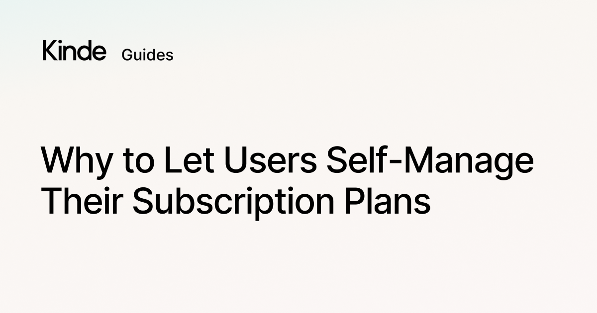 Kinde Why to Let Users Self-Manage Their Subscription Plans
