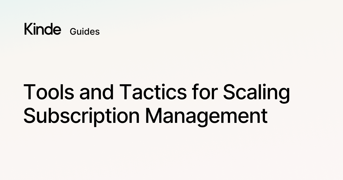 Kinde Tools and Tactics for Scaling Subscription Management